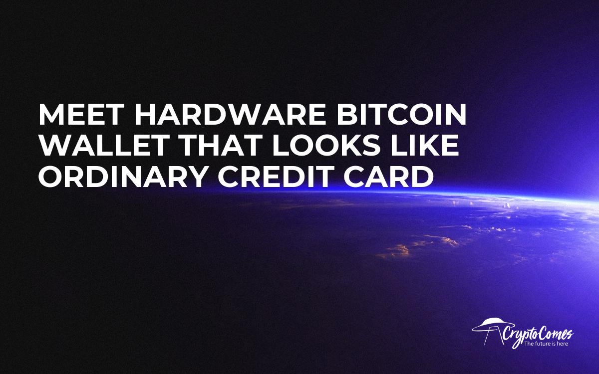 Meet Hardware Bitcoin Wallet That Looks Like Ordinary Credit Card